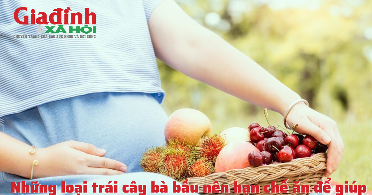 Những loại trái cây bà bầu nên hạn chế ăn để giúp con khoẻ, mẹ khoẻ